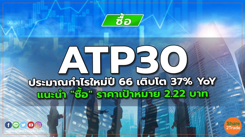 ATP30 ประมาณกำไรใหม่ปี 66 เติบโต 37% YoY แนะนำ "ซื้อ" ราคาเป้าหมาย 2.22 บาท | Share2Trade